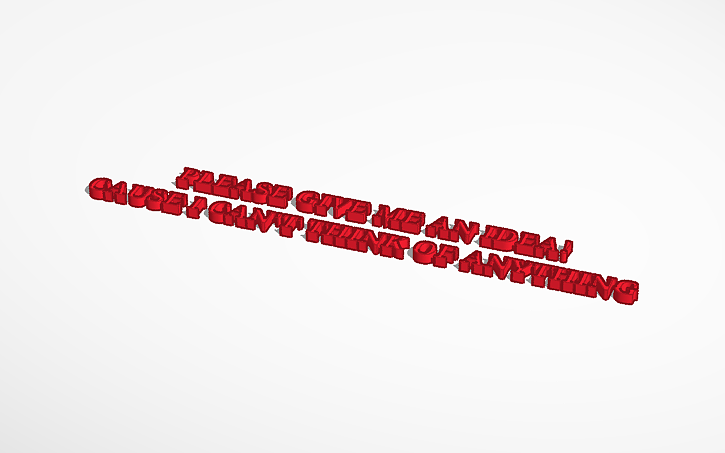 3D design PLEASE GIVE ME AN IDEA! PLEASE GIVE ME AN IDEA! - Tinkercad